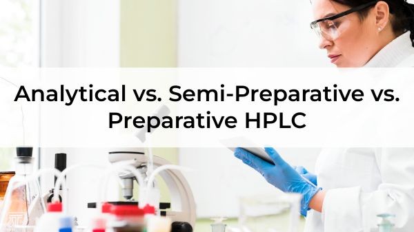 Analytical vs. Semi-Preparative vs. Preparative HPLC: A Strategic Guide ...