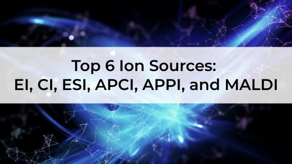Top 6 Ion Sources in Mass Spectrometry: EI, CI, ESI, APCI, APPI, and ...